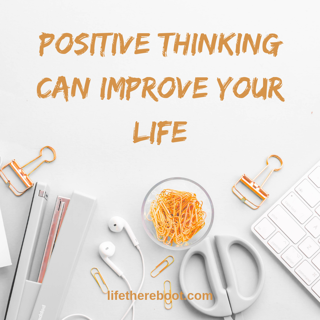 How Positive Thinking Can Improve Your Life - Life: The Reboot