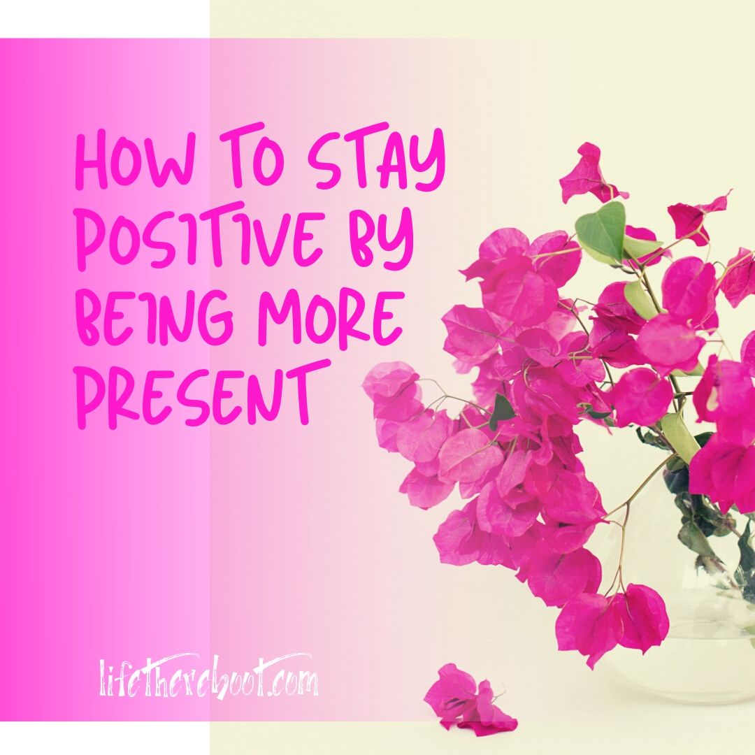 How to Stay Positive By Being More Present - Life: The Reboot